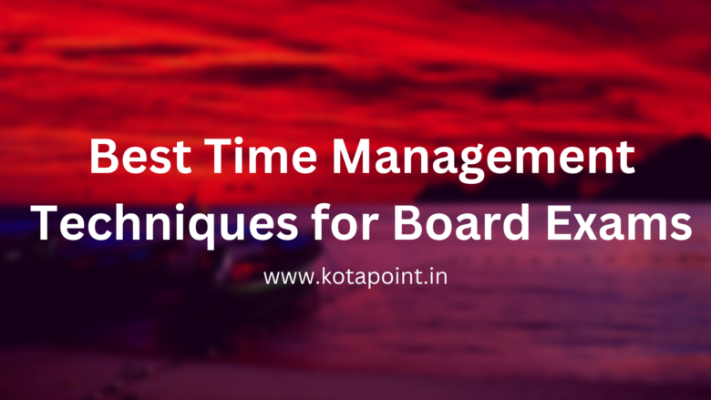 Best Time Management Techniques for Board Exams - KOTA POINT